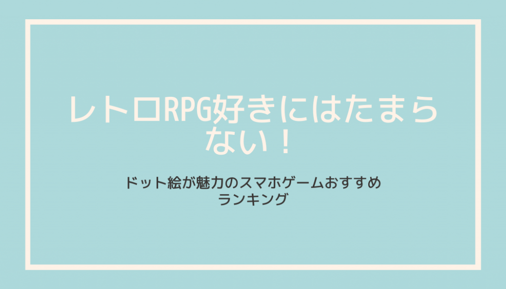 レトロRPG好きにはたまらない！ドット絵が魅力のスマホゲームアプリおすすめランキング｜GameCross